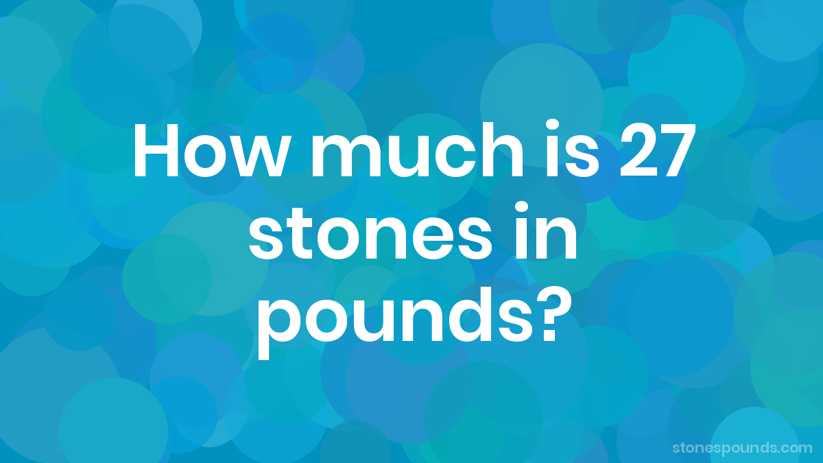 27 stone to lbs - 27 Stones Equals How Many Pounds?